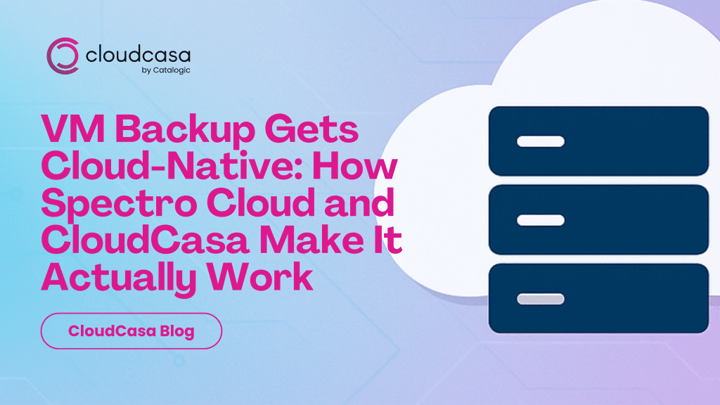 Spectro Cloud VM Backup with CloudCasa | Cloud-Native Protection